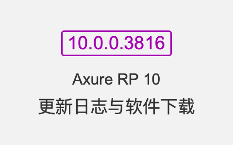 【Axure10 Beta更新】Axure RP 10.0.0.3816更新日志与软件下载（Windows+Mac） | Axure学院