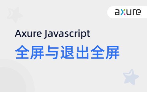 【Axure JS】Axure引用JS案例-全屏与退出全屏（案例下载） | Axure学院