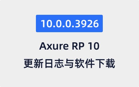 【Axure10更新】Axure RP 10.0.0.3926更新日志与软件下载（Mac+Windows） | Axure学院